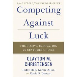 Competing Against Luck - Clayton M. Christensen, Taddy Hall, Karen Dillon, David S. Duncan, Gebunden