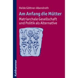 Am Anfang die Mütter - matriarchale Gesellschaft und Politik als Alternative - Heide Göttner-Abendroth, Kartoniert (TB)