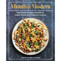 Mumbai Modern - Vegetarian Recipes Inspired by Indian Roots and California Cuisine - Amisha Dodhia Gurbani, Gebunden