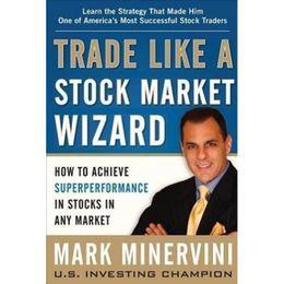 Trade Like a Stock Market Wizard: How to Achieve Super Performance in Stocks in Any Market - Mark Minervini, Gebunden