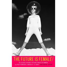 The Future Is Female! 25 Classic Science Fiction Stories by Women, from Pulp Pioneers to Ursula K. Le Guin, Gebunden