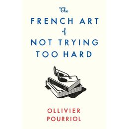 The French Art of Not Trying Too Hard - Ollivier Pourriol, Taschenbuch