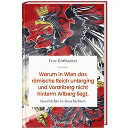 Warum in Wien das Römische Reich unterging und Vorarlberg nicht hinterm Arlberg liegt - Fritz Dittlbacher, Gebunden