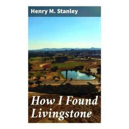 How I Found Livingstone - Henry M. Stanley, Taschenbuch