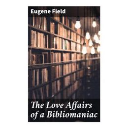 The Love Affairs of a Bibliomaniac - Eugene Field, Taschenbuch