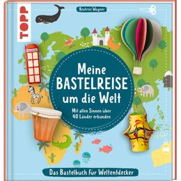 Meine Bastelreise um die Welt - Das Bastelbuch für Weltentdecker - Beatrice Wagner, Gebunden