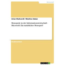 GRIN Monopole in der Informationswirtschaft - Microsoft: Ein natürliches Monopol? - Moshico Saban, Arian Shahverdi, Kartoniert (TB)