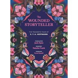The Wounded Storyteller - The Traumatic Tales of E. T. A. Hoffmann - E. T. A. Hoffmann, Natalie Frank, Jack Zipes, Karen Russell, Gebunden
