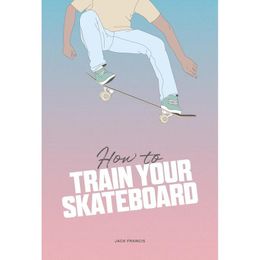 Thames & Hudson How to Train Your Skateboard - Jack Francis, Gebunden