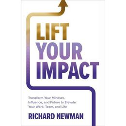 Lift Your Impact: Transform Your Mindset, Influence, and Future to Elevate Your Work, Team, and Life - Richard Newman, Gebunden