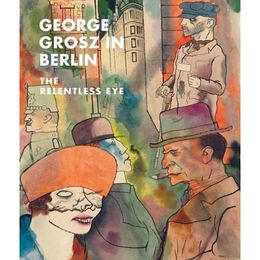 George Grosz in Berlin - The Relentless Eye - Sabine Rewald, Ian Buruma, Gebunden