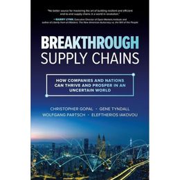 Breakthrough Supply Chains: How Companies and Nations Can Thrive and Prosper in an Uncertain World - Christopher Gopal, Gene Tyndall, Wolfgang Partsch, Eleftherios Iakovou, Gebunden