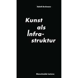 Sabeth Buchmann. Kunst als Infrastruktur. Riemenschneider Lectures Band 3 - Sabeth Buchman, Taschenbuch