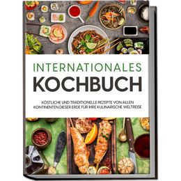 Internationales Kochbuch: Köstliche und traditionelle Rezepte von allen Kontinenten dieser Erde für Ihre kulinarische Weltreise - Karina Mertens, Taschenbuch