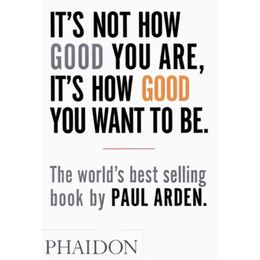 It's Not How Good You Are, It's How Good You Want to Be - Paul Arden, Kartoniert (TB)