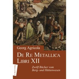 De Re Metallica Libri XII. Zwölf Bücher vom Berg- und Hüttenwesen - Georg Agricola, Gebunden