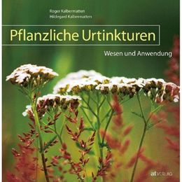Pflanzliche Urtinkturen - Roger Kalbermatten, Hildegard Kalbermatten, Gebunden
