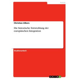 GRIN Die historische Entwicklung der europäischen Integration - Christian Albers, Kartoniert (TB)