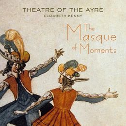The Masque Of Moments - Elizabeth Kenny, Theatre of the Ayre. (CD)