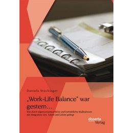 Work-Life Balance war gestern Wie durch eigenverantwortliche und betriebliche Maßnahmen die Integration von Arbeit und Leben gelingt - Daniela Stockinger, Kartoniert (TB)