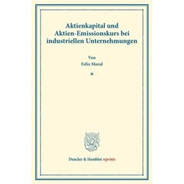 Duncker & Humblot reprints / Aktienkapital und Aktien-Emissionskurs bei industriellen Unternehmungen. - Felix Moral, Kartoniert (TB)