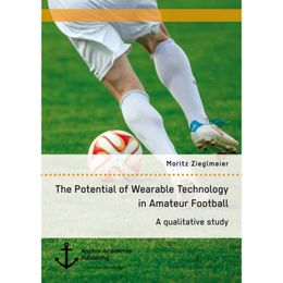 The Potential of Wearable Technology in Amateur Football. A qualitative study - Moritz Zieglmeier, Kartoniert (TB)