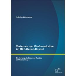Vertrauen und Käuferverhalten im B2C-Online-Handel: Bedeutung, Aufbau und Ausbau in Online-Shops - Sabrina Lütkebohle, Kartoniert (TB)