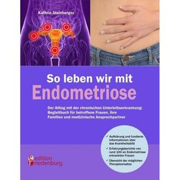 So leben wir mit Endometriose - Der Alltag mit der chronischen Unterleibserkrankung: Begleitbuch für betroffene Frauen, ihre Familien und medizinische Ansprechpartner - Kathrin Steinberger, Kartoniert (TB)