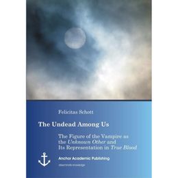 The Undead Among Us - The Figure of the Vampire as the "Unknown Other" and Its Representation in "True Blood" - Felicitas Schott, Kartoniert (TB)