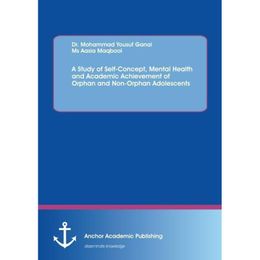 A Study of Self-Concept, Mental Health and Academic Achievement of Orphan and Non-Orphan Adolescents - Aasia Maqbool, Mohammad Yousuf Ganai, Kartoniert (TB)