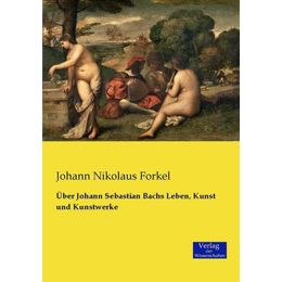 Über Johann Sebastian Bachs Leben, Kunst und Kunstwerke - Johann Nikolaus Forkel, Kartoniert (TB)