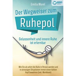 EOB Der Wegweiser zum Ruhepol - Gelassenheit und innere Ruhe ist erlernbar: Wie Sie ab sofort die Ruhe in Person werden und in stressigen Situationen immer einen kühlen Kopf bewahren (inkl. Workbook) - Emilia Morel, Taschenbuch