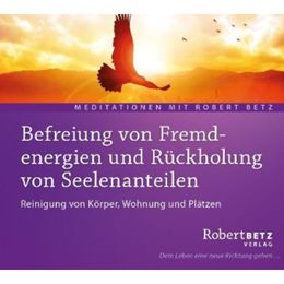 Befreiung von Fremdenergien und Rückholung von Seelenanteilen - Meditation,1 Audio-CD - Robert Betz (Hörbuch)
