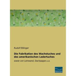 Die Fabrikation des Wachstuches und des amerikanischen Ledertuches - Rudolf Eßlinger, Kartoniert (TB)