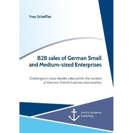 B2B sales of German Small and Medium-sized Enterprises. Challenges in cross-border sales within the context of German-French business relationships - Yves Scheffler, Kartoniert (TB)