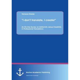 "I don't translate, I create!" An On-line Survey on Uniformity versus Creativity in Professional Translations - Vanessa Drexler, Kartoniert (TB)