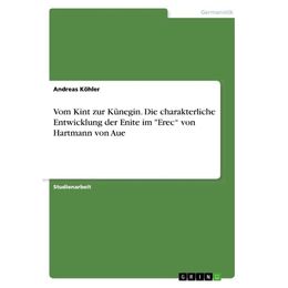 GRIN Vom Kint zur Künegin. Die charakterliche Entwicklung der Enite im "Erec" von Hartmann von Aue - Andreas Köhler, Kartoniert (TB)