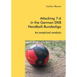 Attacking 7:6 in the German DKB Handball-Bundesliga: An empirical analysis - Julian Bauer, Kartoniert (TB)