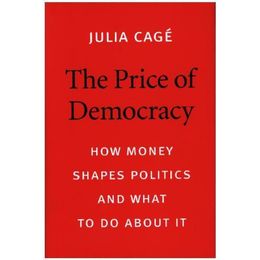 The Price of Democracy - How Money Shapes Politics and What to Do about It - Julia Cagé, Patrick Camiller, Gebunden