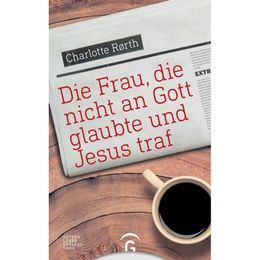 Gütersloher Verlagshaus Die Frau, die nicht an Gott glaubte und Jesus traf - Charlotte Rørth, Gebunden