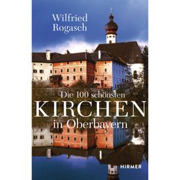 HIRMER Die 100 schönsten Kirchen in Oberbayern - Wilfried Rogasch, Gebunden