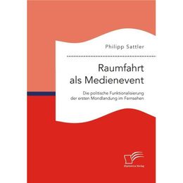 Raumfahrt als Medienevent: Die politische Funktionalisierung der ersten Mondlandung im Fernsehen - Philipp Sattler, Kartoniert (TB)