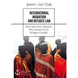 International Migration and Refugee Law. Does Germany's Migration Policy Toward Syrian Refugees Comply? - Jasmin Lilian Diab, Kartoniert (TB)