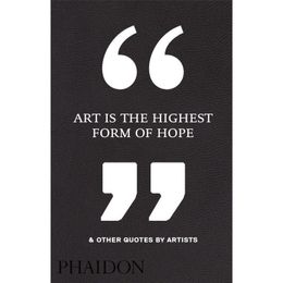 Art Is the Highest Form of Hope & Other Quotes by Artists - Phaidon Editors, Gebunden