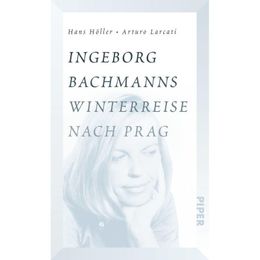 PIPER Ingeborg Bachmanns Winterreise nach Prag - Hans Höller, Arturo Larcati, Gebunden