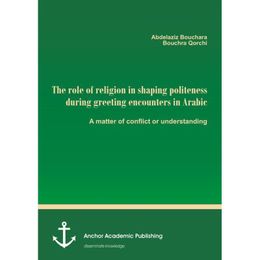 The role of religion in shaping politeness during greeting encounters in Arabic. A matter of conflict or understanding - Abdelaziz Bouchara, Bouchra Qorchi, Kartoniert (TB)