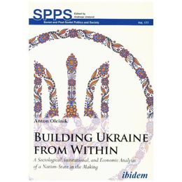 Soviet and Post-Soviet Politics and Society / Building Ukraine from Within - A Sociological, Institutional, and Economic Analysis of a Nation-State in the Making - Anton Oleinik, Kartoniert (TB)