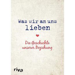 Riva Verlag Was wir an uns lieben - Die Geschichte unserer Beziehung - Alexandra Reinwarth, Gebunden
