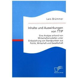 Inhalte und Auswirkungen von TTIP: Eine Analyse anhand von Wirtschaftsmodellen unter Einbeziehung von Standpunkten aus Politik, Wirtschaft und Gesellschaft - Lars Brümmer, Kartoniert (TB)