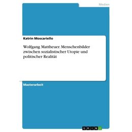 GRIN Wolfgang Mattheuer. Menschenbilder zwischen sozialistischer Utopie und politischer Realität - Katrin Moscariello, Kartoniert (TB)